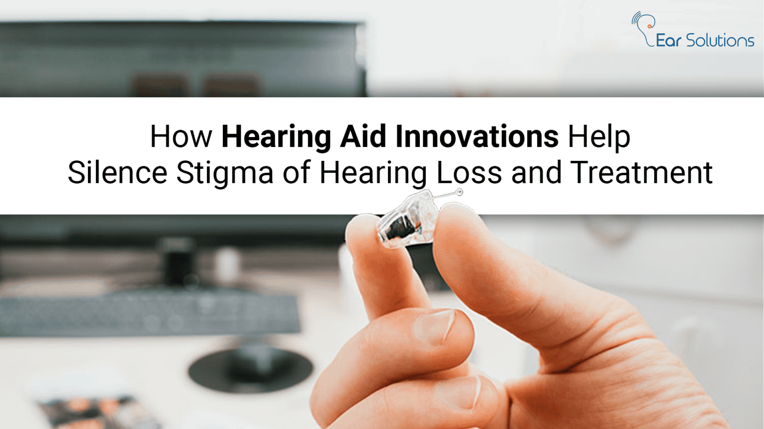 How Hearing Aid Innovations Help Silence Stigma of Hearing Loss and ...